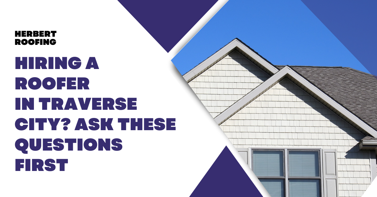 Hiring a Roofer in Traverse City? Ask These Questions First - Herbert ...